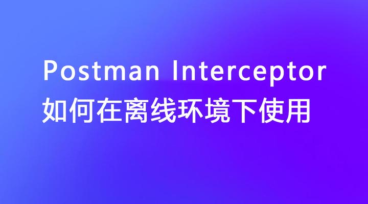 Postman Interceptor 如何在离线环境下使用？ - 知乎