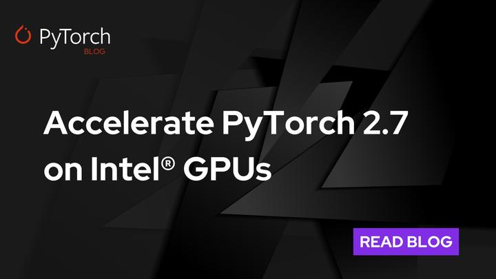 在英特尔 ® GPU 上加速 PyTorch 2.7 - 知乎