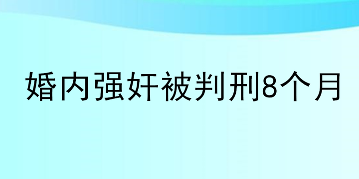 婚内强奸妻子 违背妇女意志被判刑8个月 知乎
